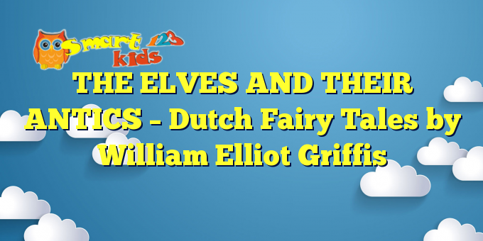 THE ELVES AND THEIR ANTICS - Dutch Fairy Tales by William Elliot ...