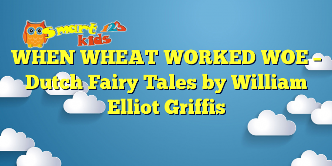 WHEN WHEAT WORKED WOE – Dutch Fairy Tales by William Elliot Griffis ...